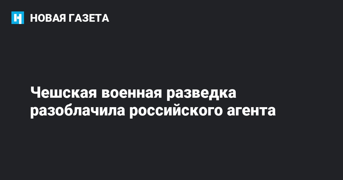 Чешская военная разведка разоблачила российского агента — Новая газета