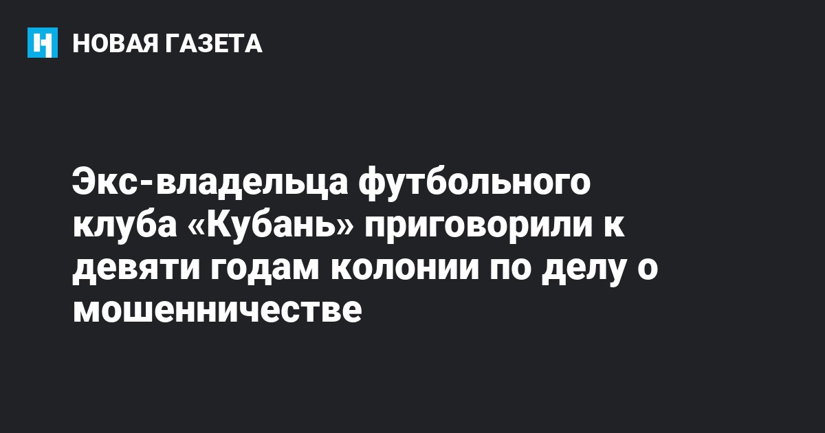 Экс-владельца футбольного клуба «Кубань» приговорили к девяти годам ...